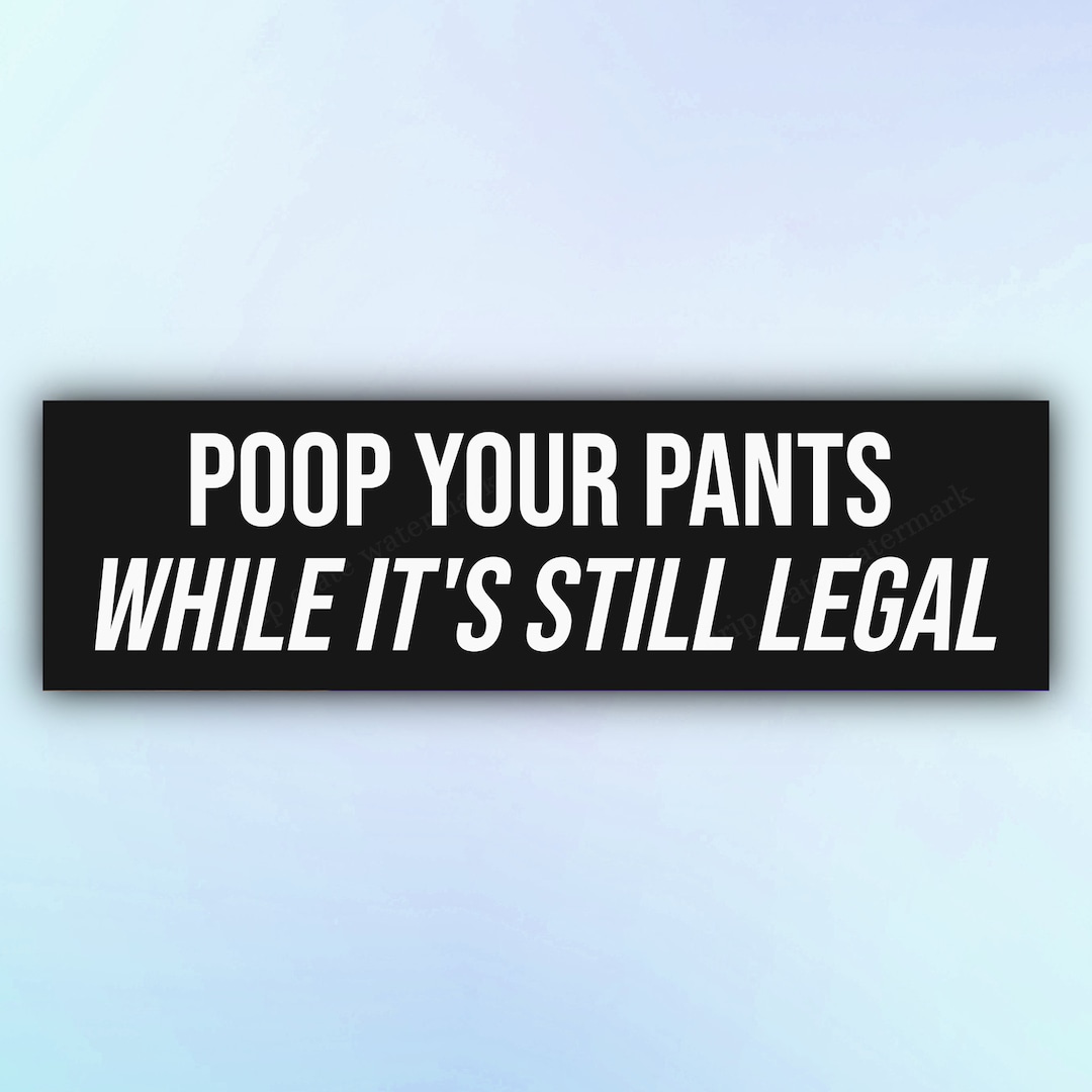 Funny Bumper Sticker "poop Your Pants While It's Still Legal", Meme Car ...