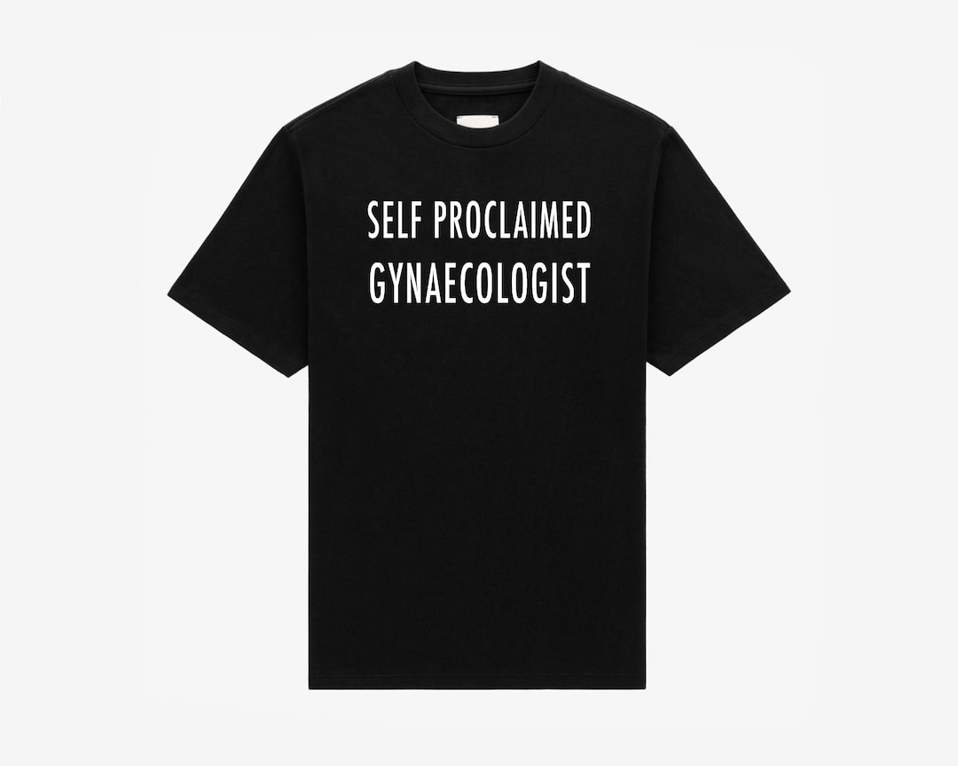 Self Proclaimed Gynaecologist T Shirt Funny Cool Shirt Meme - Etsy