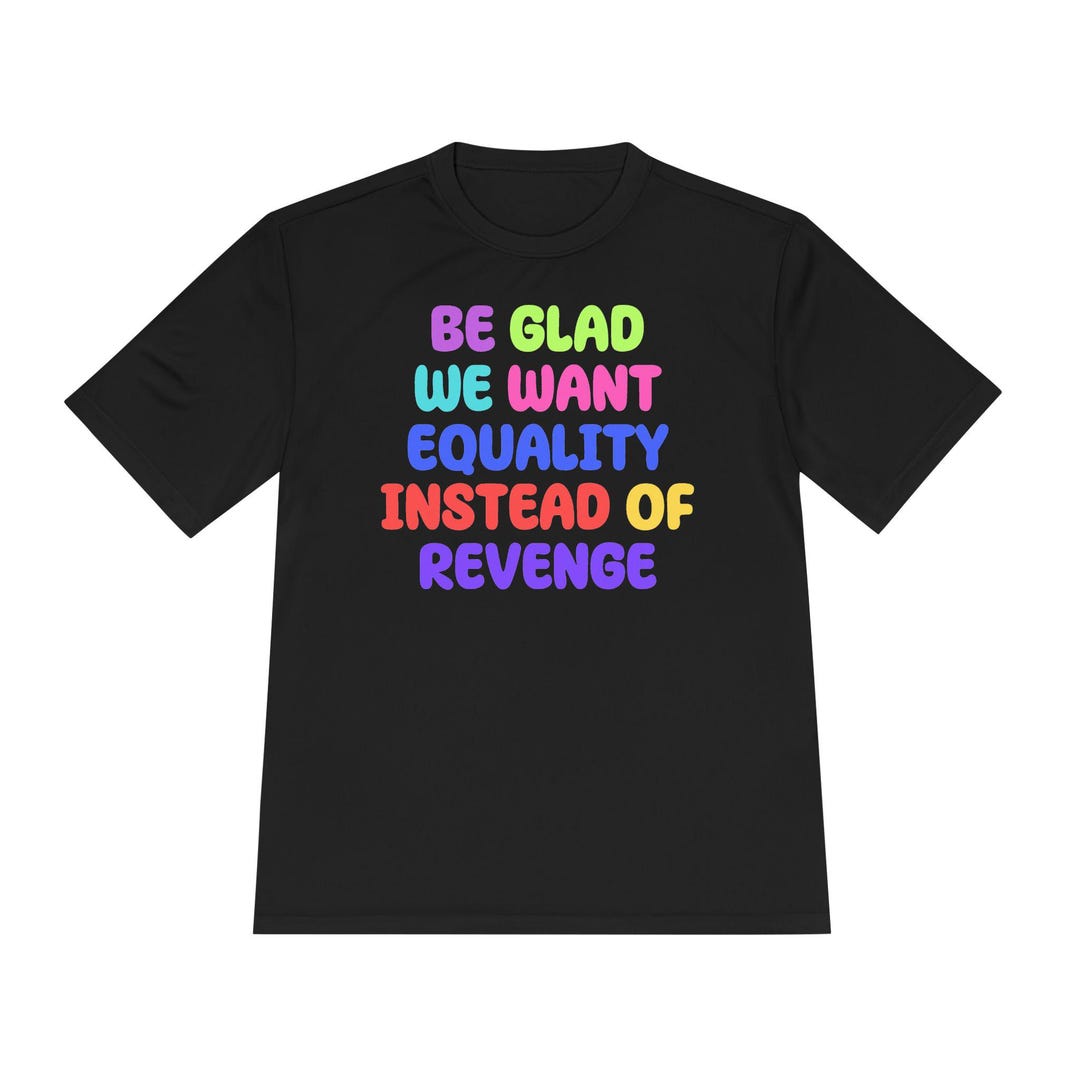 Be Glad We Want Equality Instead of Revenge - Unisex Moisture Wicking ...