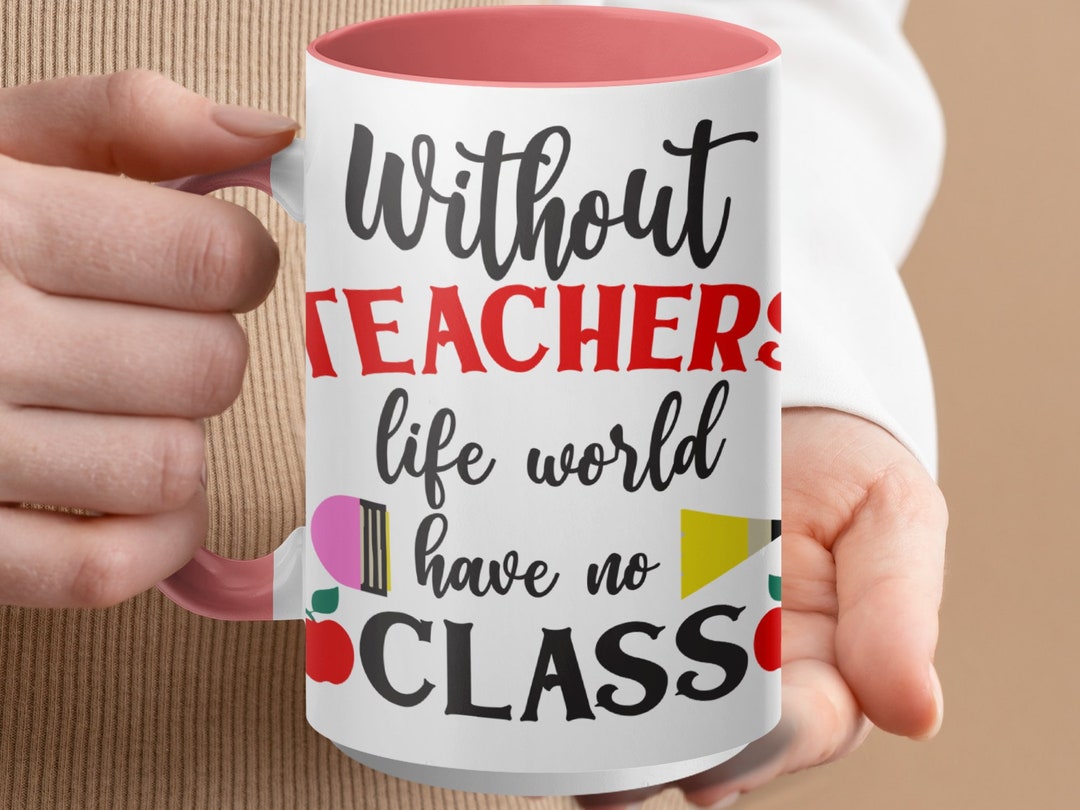 Without Teachers Life World Have No Class Mug, Teacher Appreciation ...