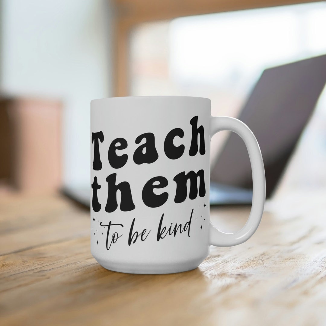Teach Them to Be Kind, Teachers Coffee Cup, Teachers Mug, Big Mug 15oz ...