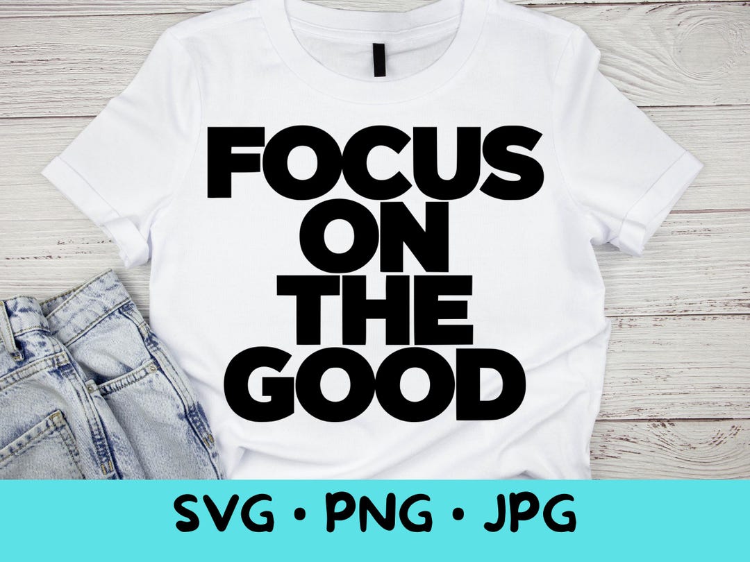 Focus on the Good SVG PNG JPG, Positive Quote Shirt Design ...