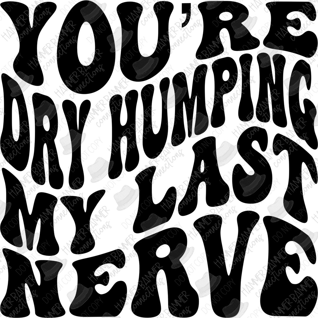 You’re Dry Humping My Last Nerve, Black, White, Color Without Stars ...