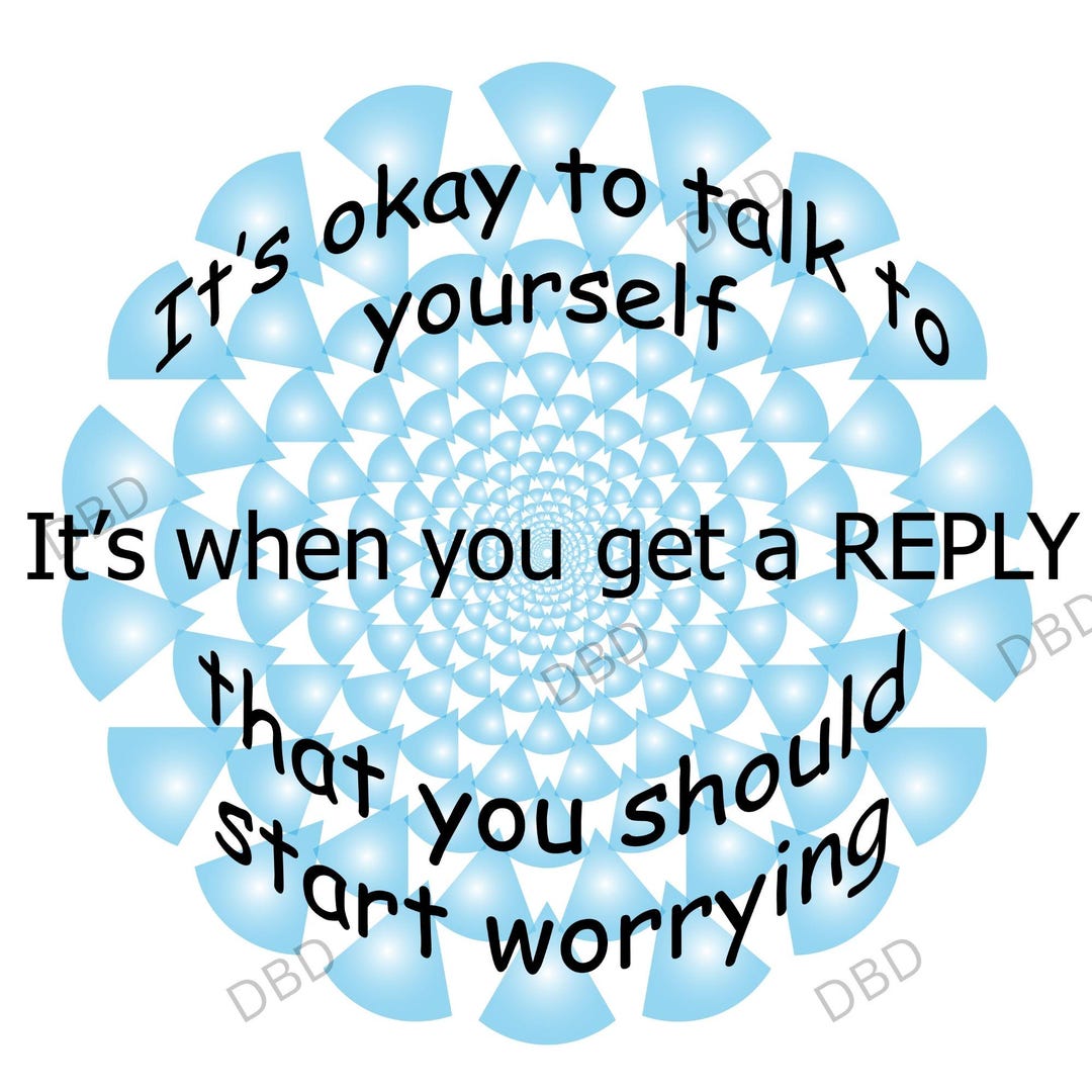 It's Ok to Talk to Yourself, Worry If You Get a Reply, Talk to Myself ...