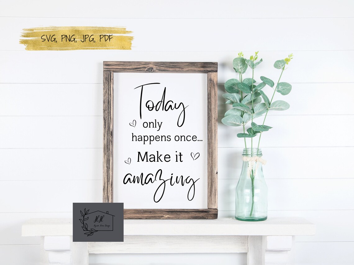 SVG Files, Today Only Happens Once Make It Amazing SVG, Farmhouse Sign ...