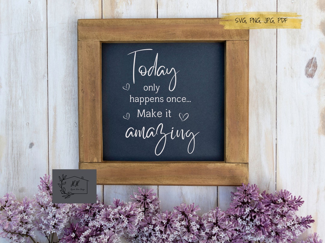SVG Files, Today Only Happens Once Make It Amazing SVG, Farmhouse Sign ...