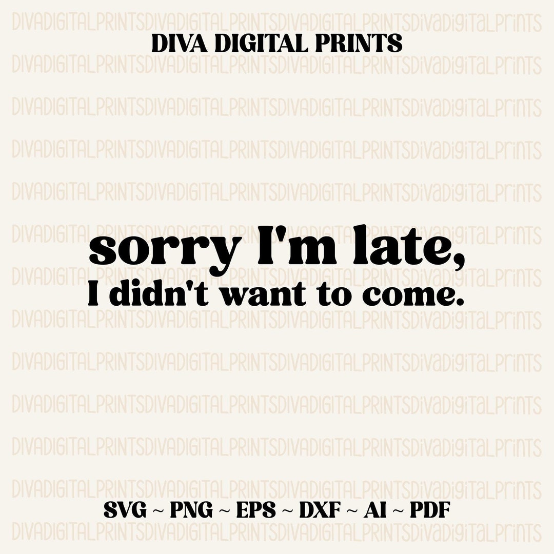 Sorry I'm Late, I Didn't Want to Come SVG, Sorry I'm Late PNG, Trendy ...