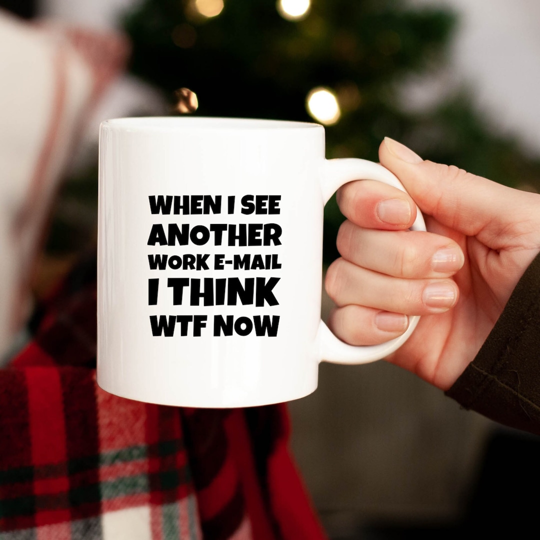 Personalised Funny Mug when I See Another Work E-mail I Think WTF Now ...