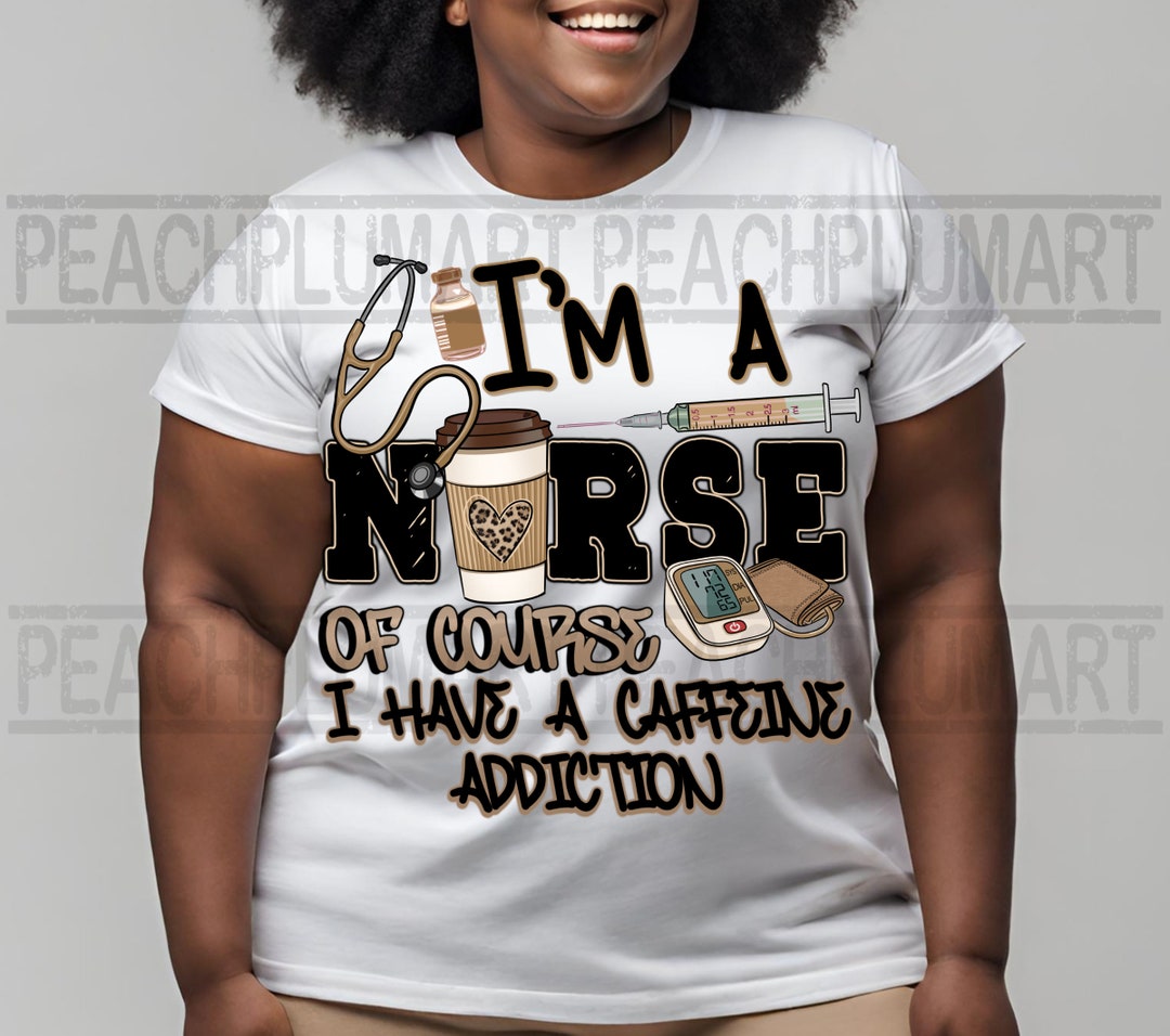 I’m a Nurse of Course Png, I’m a Nurse of Course I Have a Caffeine ...