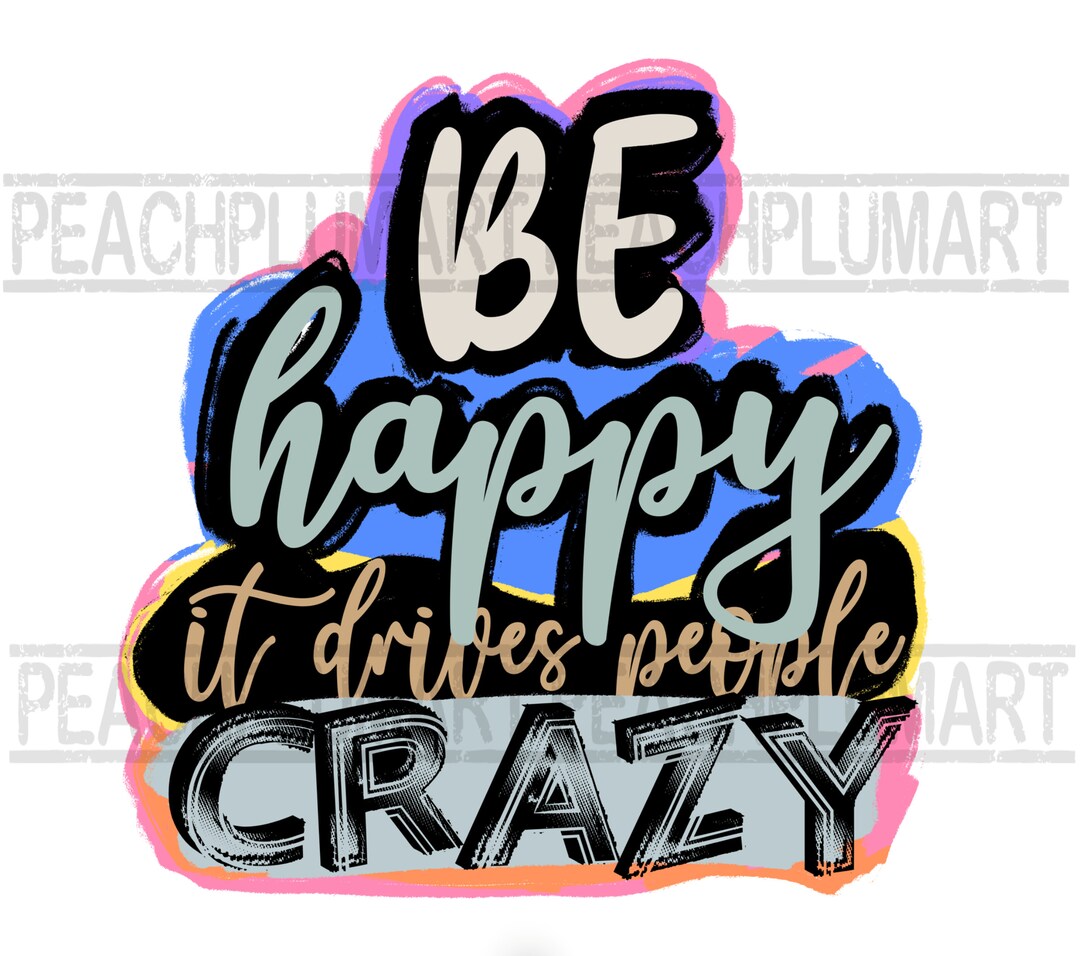 Be Happy It Drives People Crazy Png, Self Love Png Sublimation Design ...
