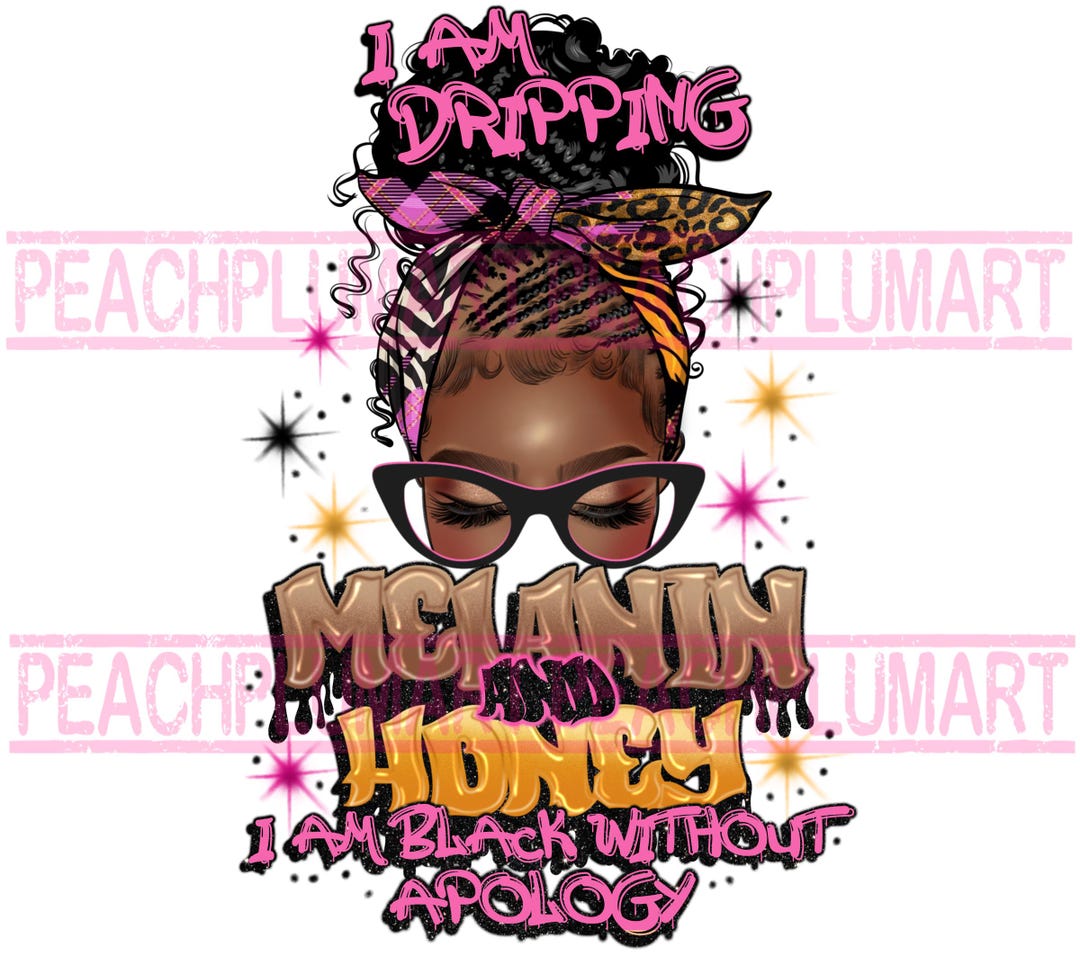 I Am Dripping Melanin and Honey Png, I Am Black Without Apology Png ...