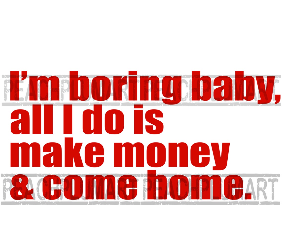 I’m Boring Baby Png, I’m Boring Baby All I Do is Make Money and Come ...