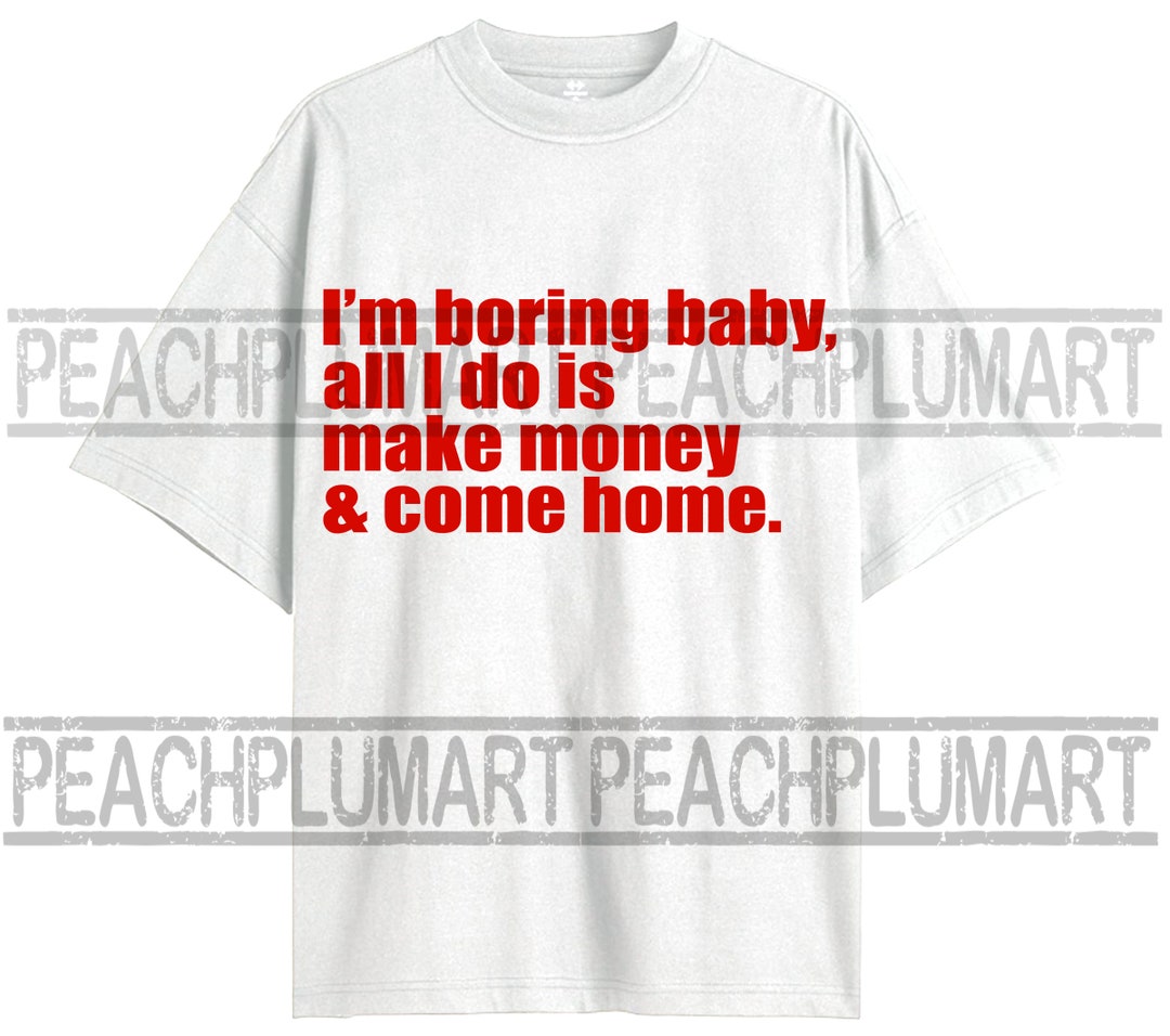 I’m Boring Baby Png, I’m Boring Baby All I Do is Make Money and Come ...