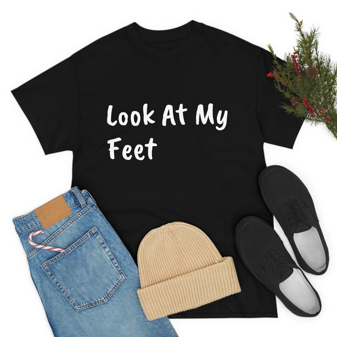 Look AT My Feet Shirt, Design Shirt, Unisex, Gift Shirt, Trending Shirt ...