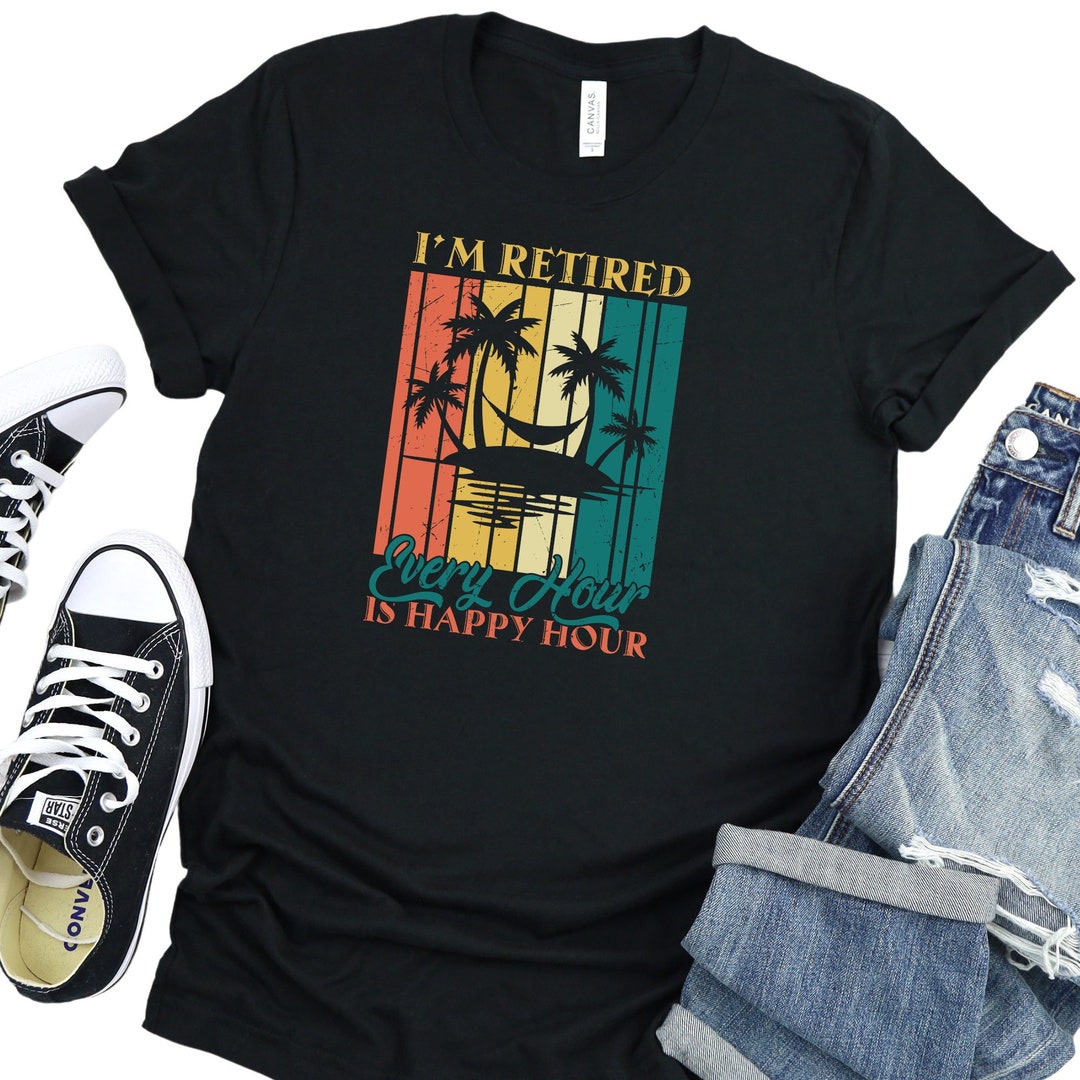 I'm Retired Every Hour is Happy Hour Shirt, Retired Life Shirt, Custom ...