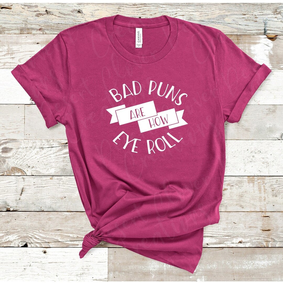 Bad Puns Are How Eye Roll T-shirt Puns T-shirt Funny T-shirt Unisex ...
