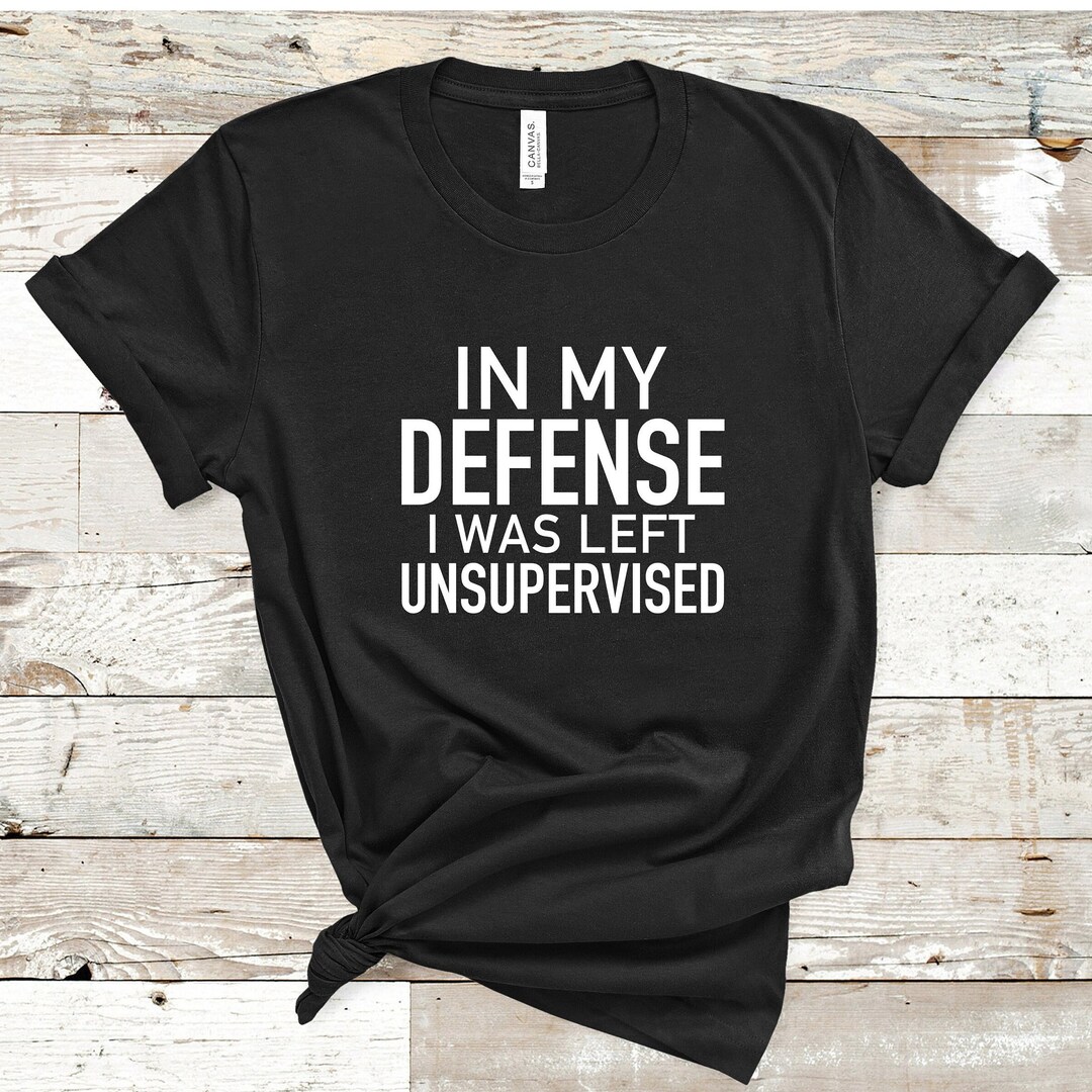 In My Defense I Was Left Unsupervised T-shirt -funny Unisex Adult T ...