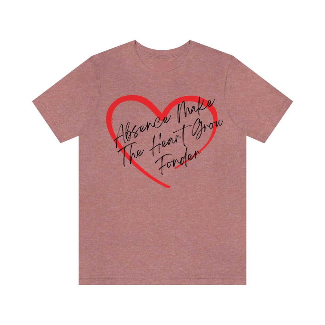 Absence Makes the Heart Grow Fonder, Men's, Women's, T-shirt, Funny ...