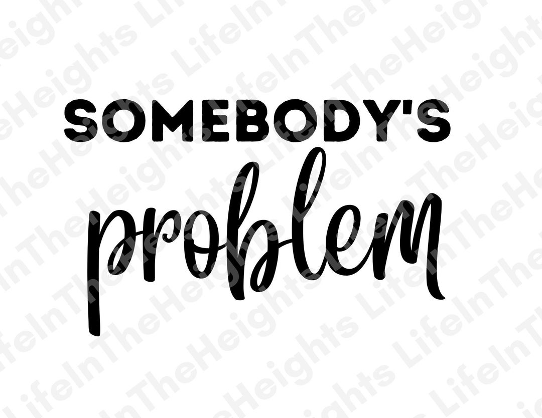 Somebody's Problem- SVG, PNG, JPG Files -t Shirt Svg, Lyric Svg, Song ...
