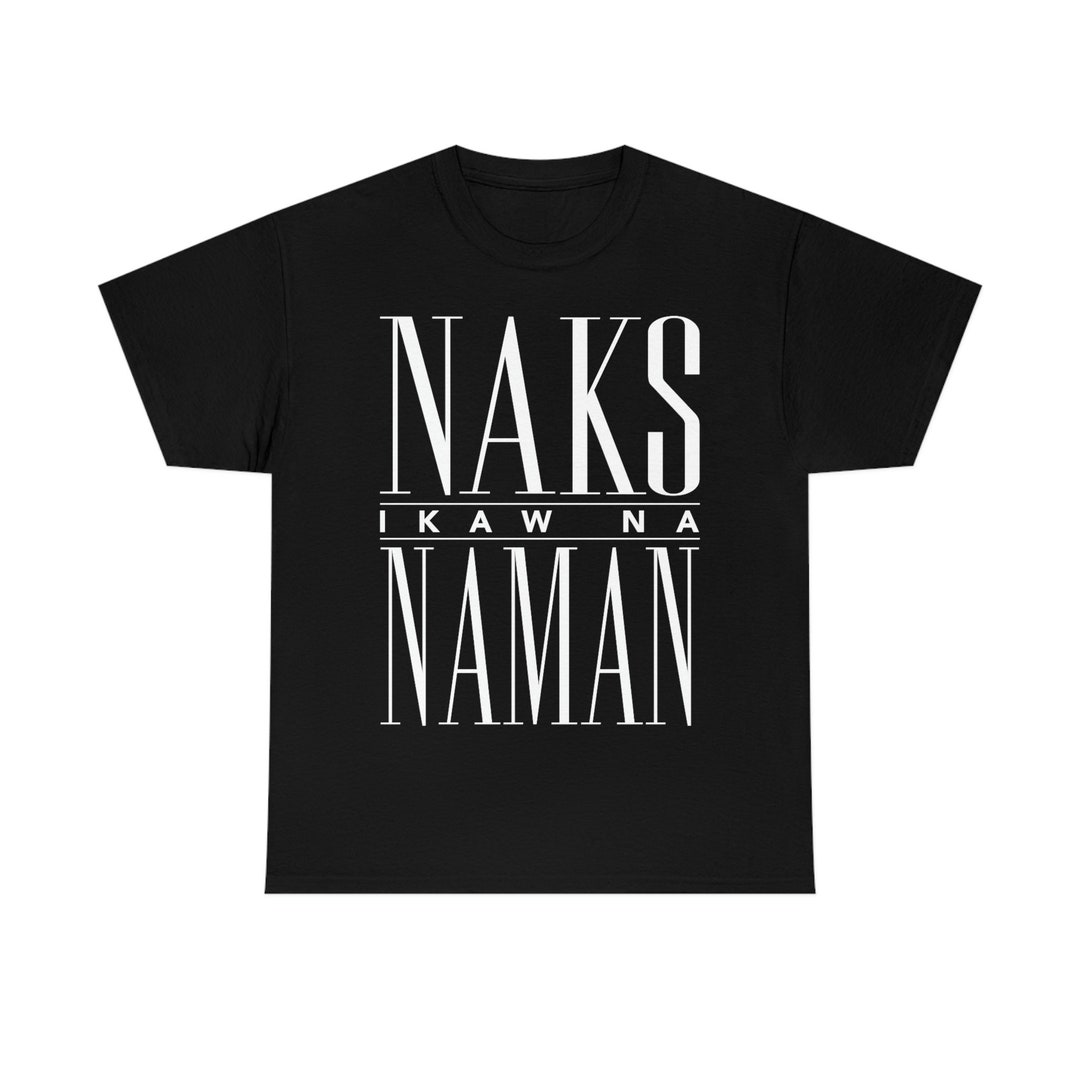 Naks Naman Ikaw Na Shirt | Filipino Phrase / Statement Shirt - Etsy