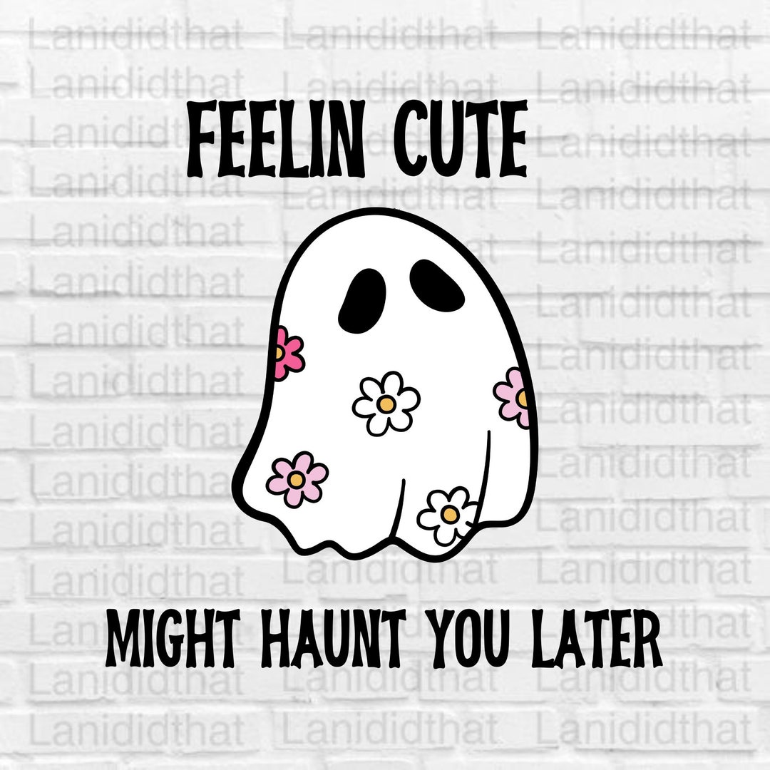 Feelin Cute Might Haunt Later Svg, Funny Halloween Jpg, Halloween Png ...