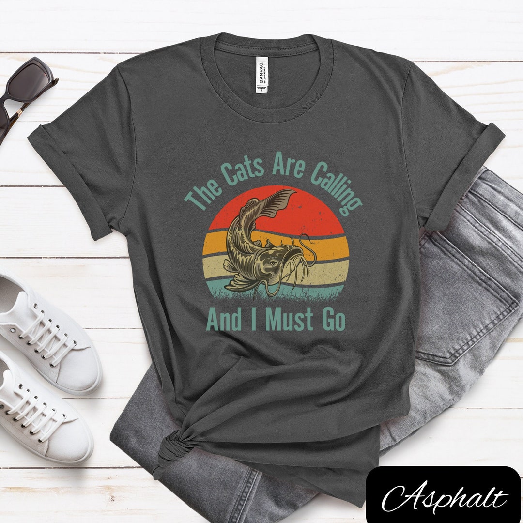The Cats Are Calling and I Must Go Catfishing Tshirt Gift for Fishermen ...