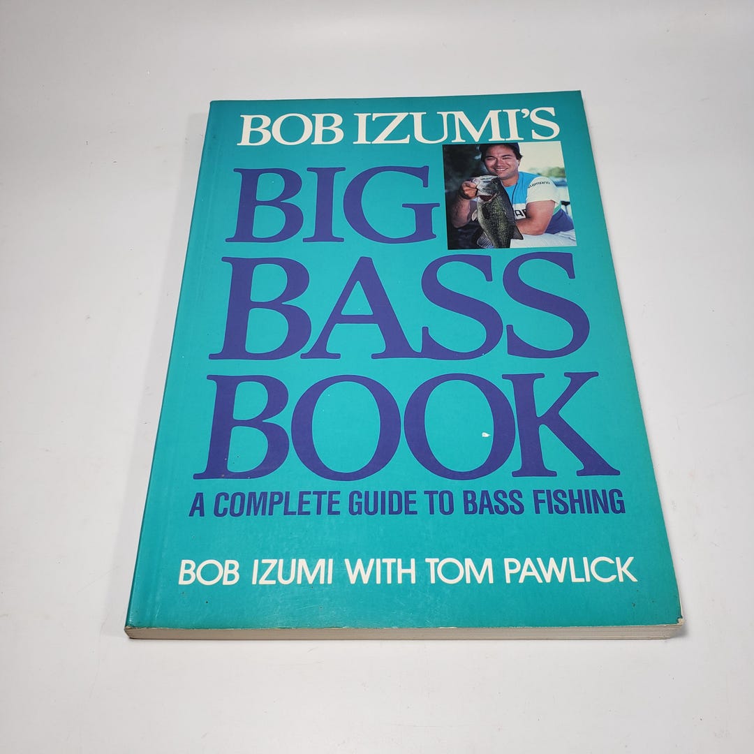 Bob Izumi's Big Bass Book: A Complete Guide to Bass Fishing With Tom ...