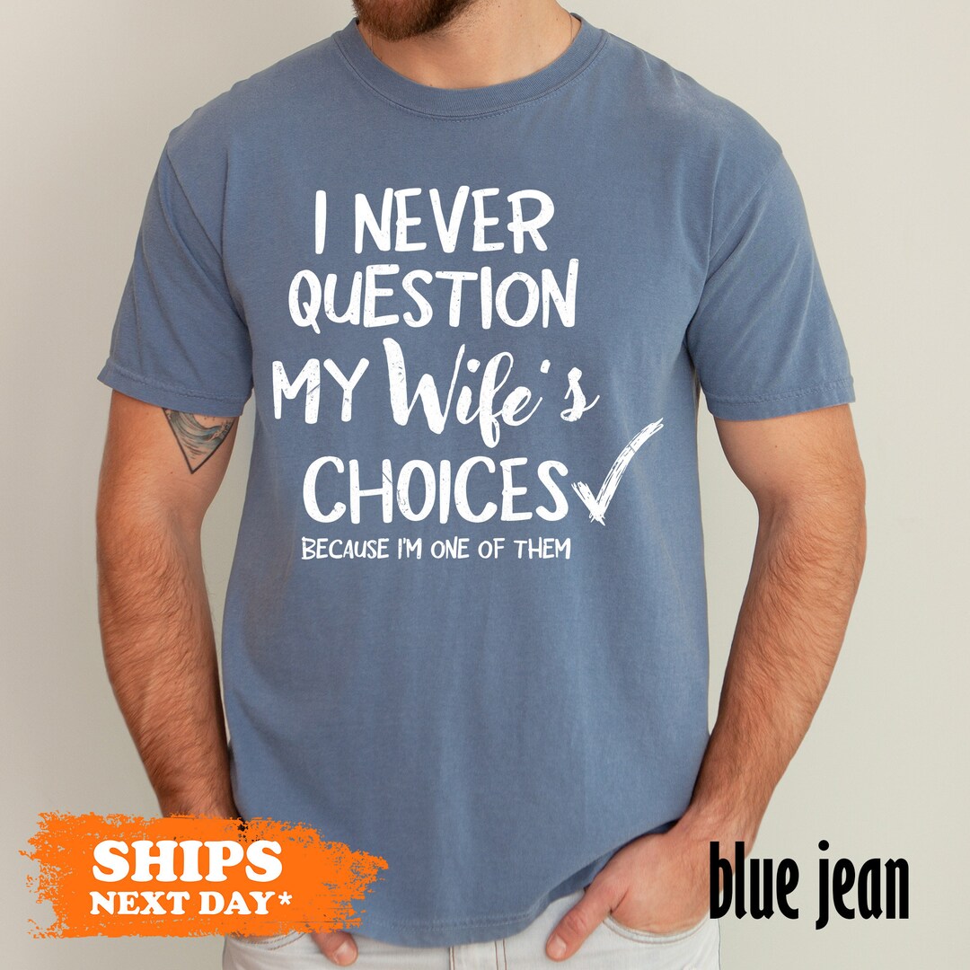 I Never Question My Wife's Choice Shirt, Funny Husband Comfort Colors T ...