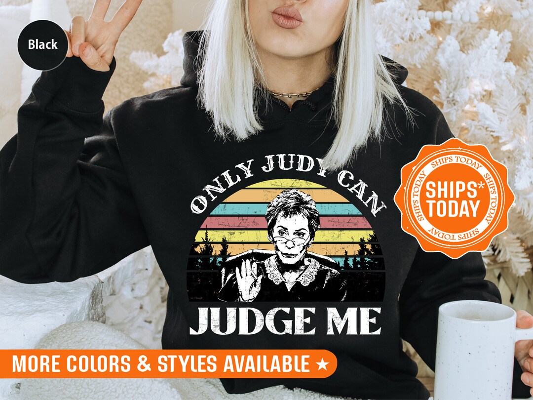 Only Judy Can Judge Me Sweatshirts Judge Judy Hoodies Funny Lawyer ...