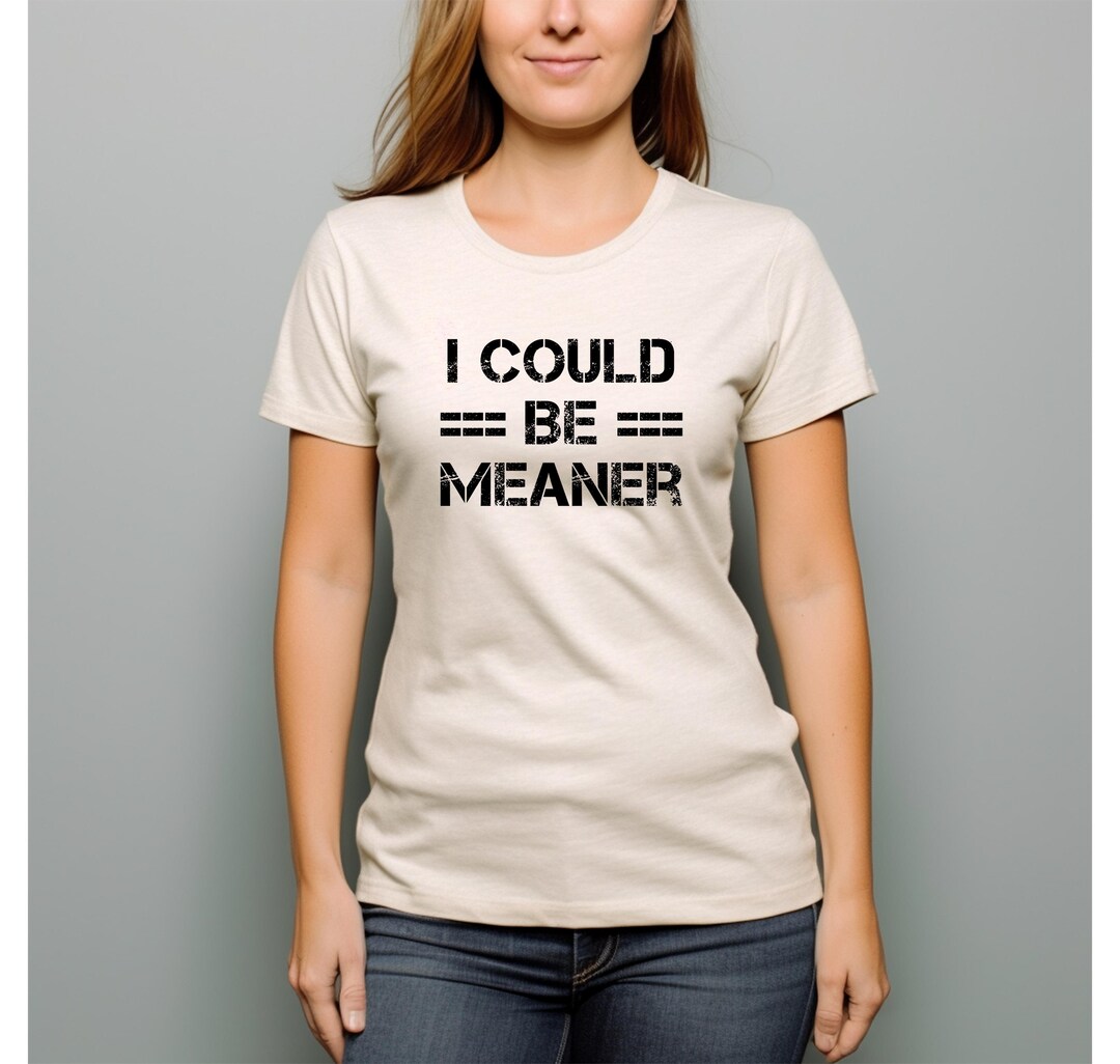 I Could Be Meaner Shirt: Sarcastic Humor Tee - Etsy
