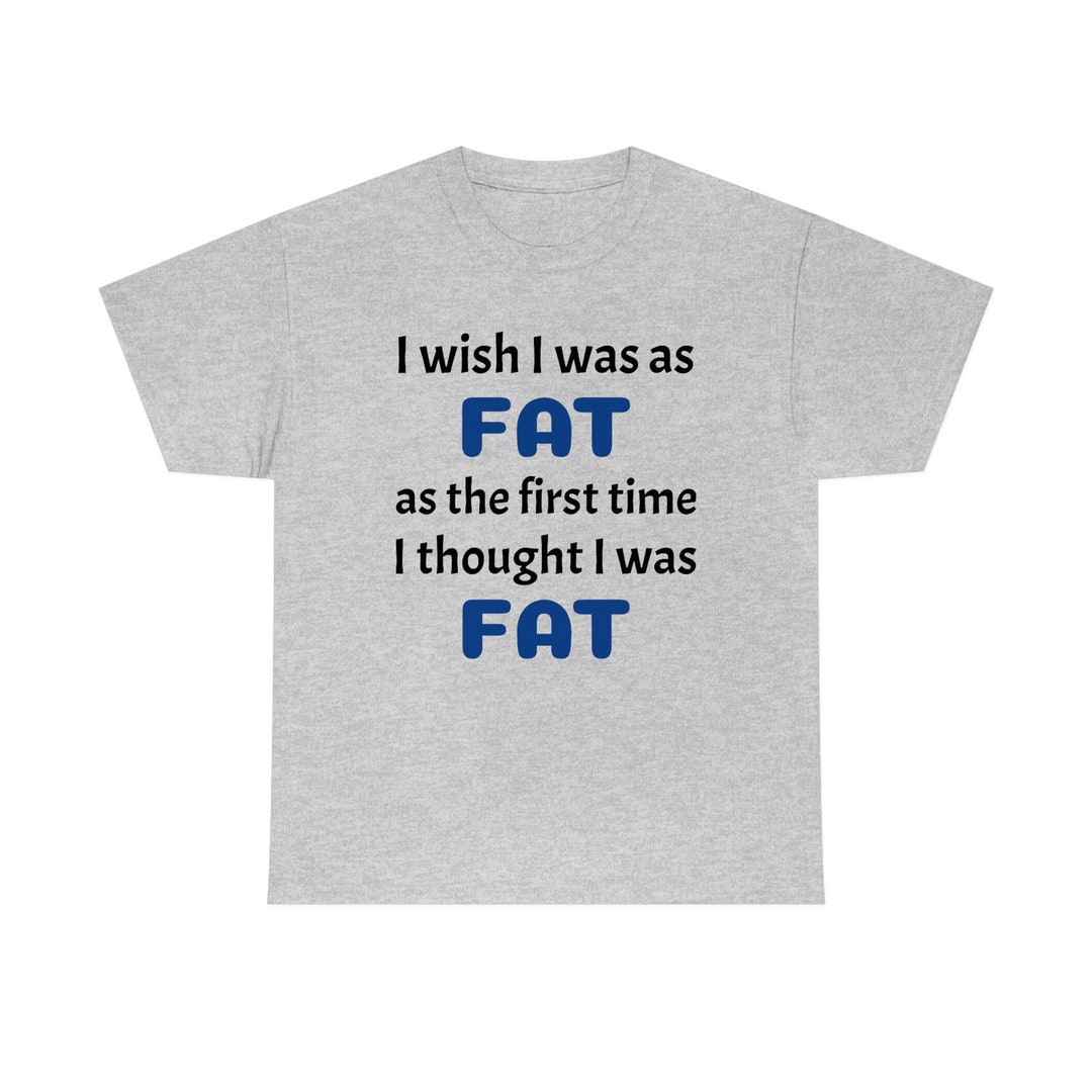 I Wish I Was as FAT as I Was the First Time I Thought I Was FAT Weight ...