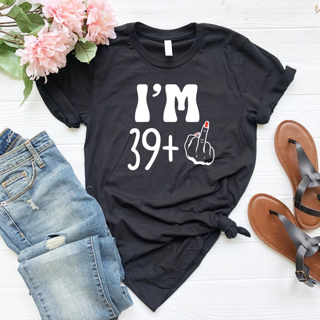 I Am 39 Plus 1 Tshirt, 40th Birthday Gifts for Women, Dirty Fortieth ...