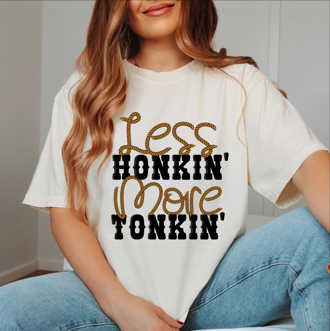 Less Honkin' More Tonkin' DTF Transfer, Ready to Press DTF Transfers ...