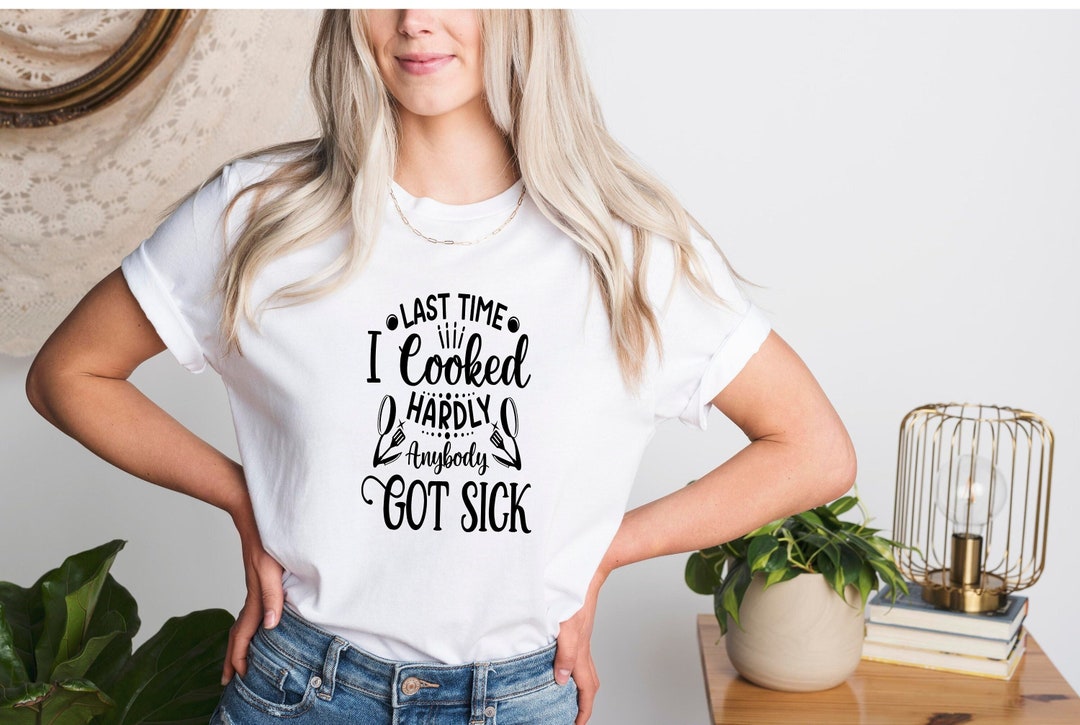 Last Time I Cooked Hardly Anyone Got Sick Shirt, Cooking Shirt, Funny ...