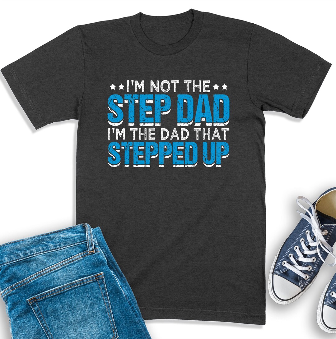 I'm Not the Step Dad I'm the Dad That Stepped up Shirt, Step Dad Shirt ...