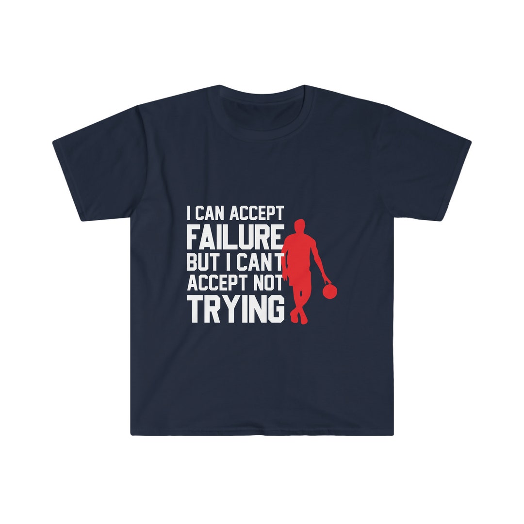 I Can Accept Failure but I Can't Accept Not Trying" T-shirt - Stay ...