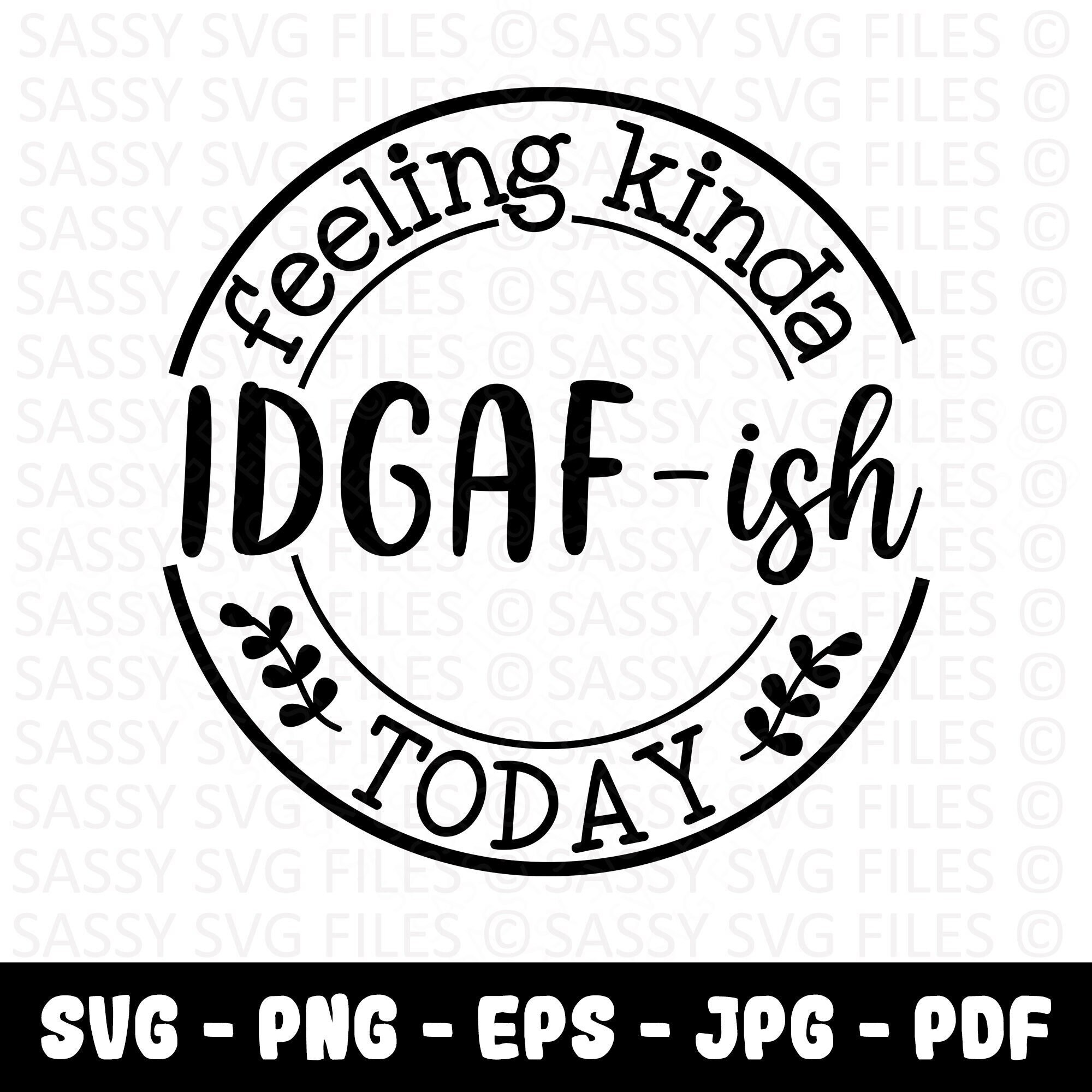Feeling Kinda Idgaf-ish Today SVG PNG, Idgaf Ish Shirt Svg, Idgaf-ish ...