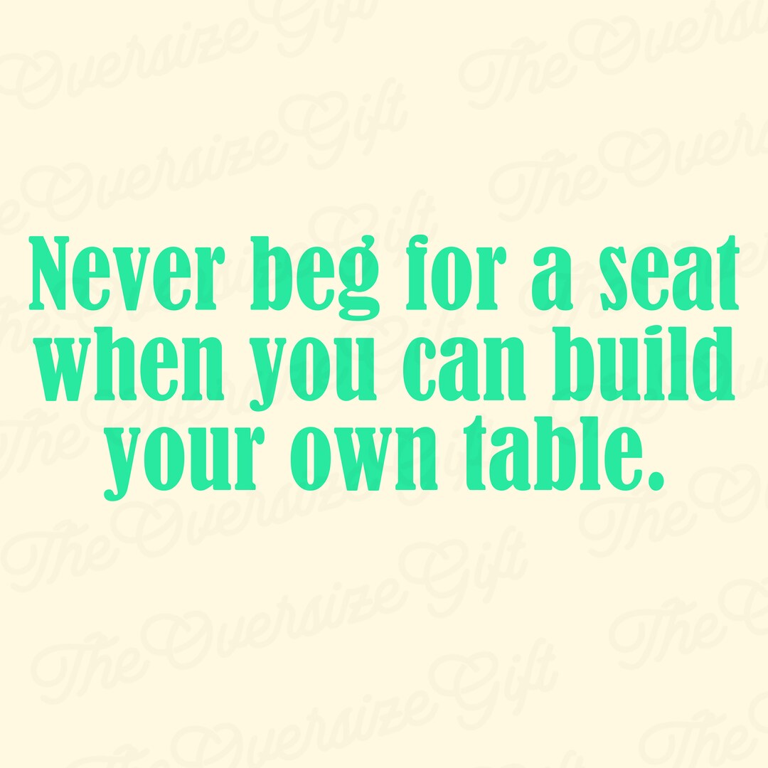 Never Beg for A Seat When You Can Build Your Own Table PNG File ... Never Beg for A Seat When You Can Build Your Own Table PNG File ...