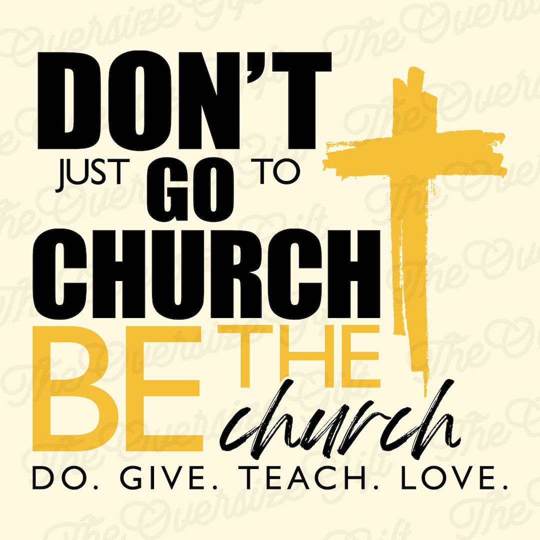 Don't Just Go to Church Be the Church Go. Give. Teach. Love. Christian ...