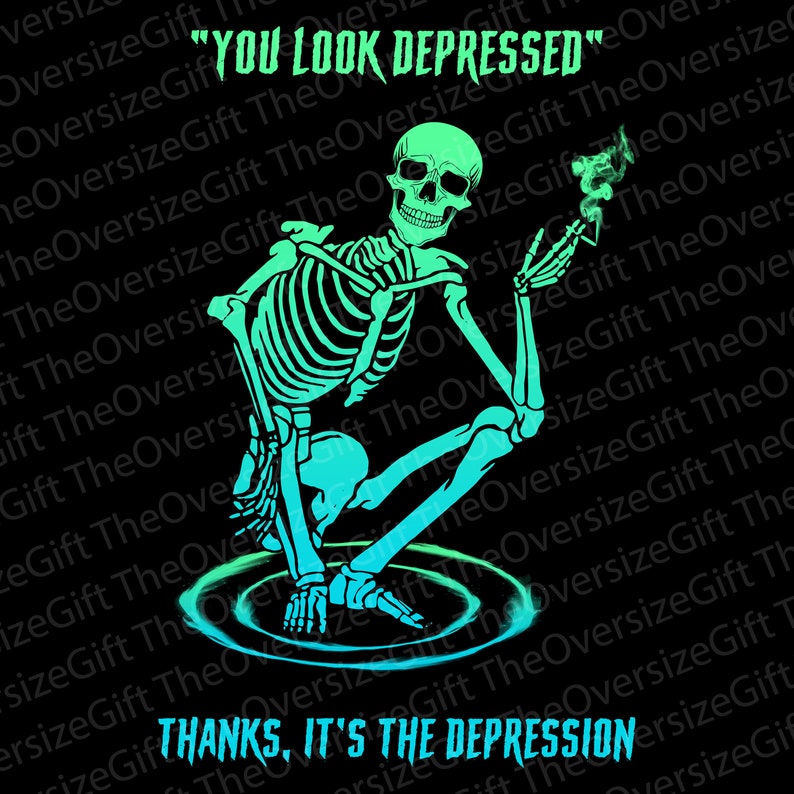 Skeleton You Look Depressed Thanks It's the Depression, Skeleton Smoker ...