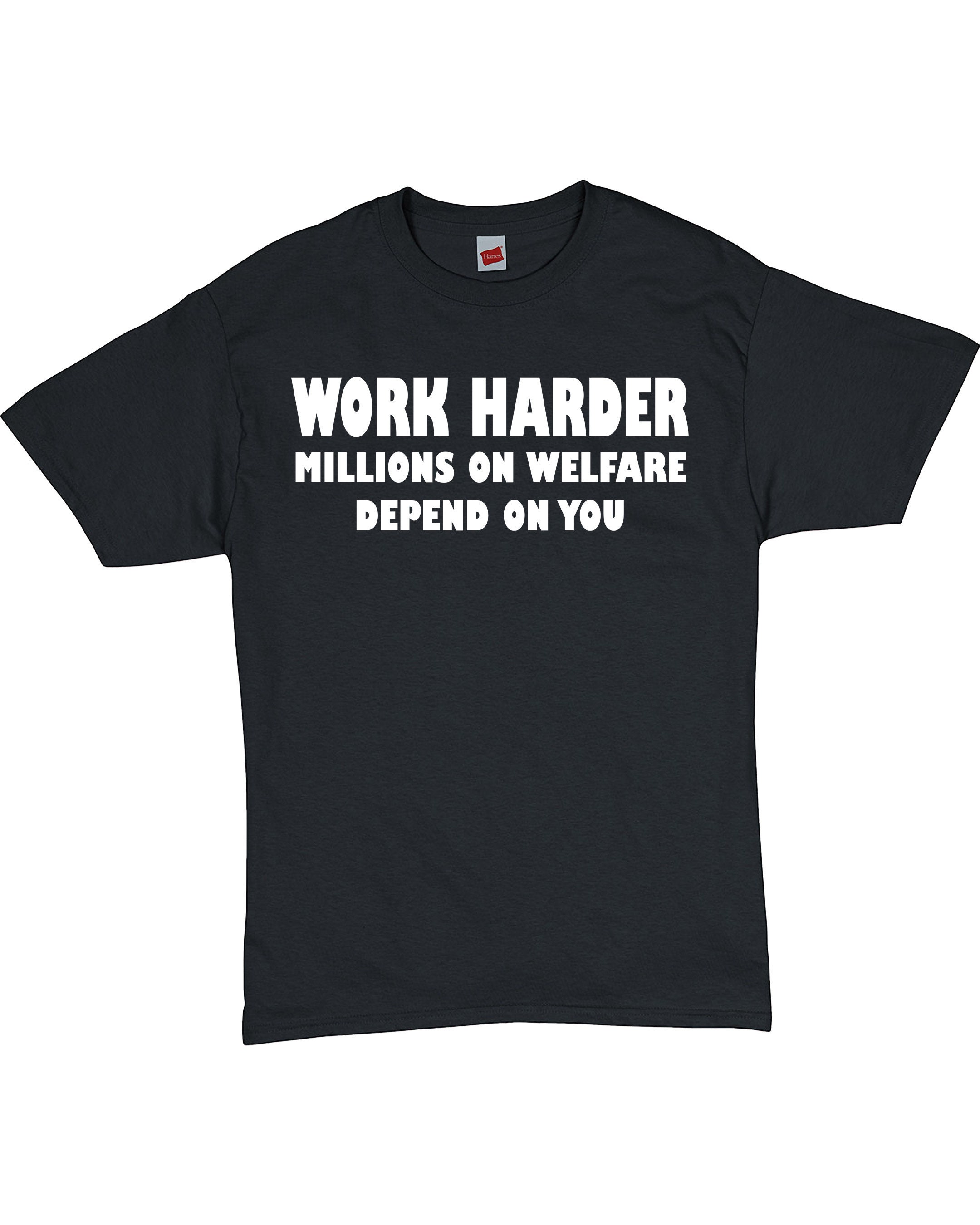 Work Harder Millions On Welfare Depend On You