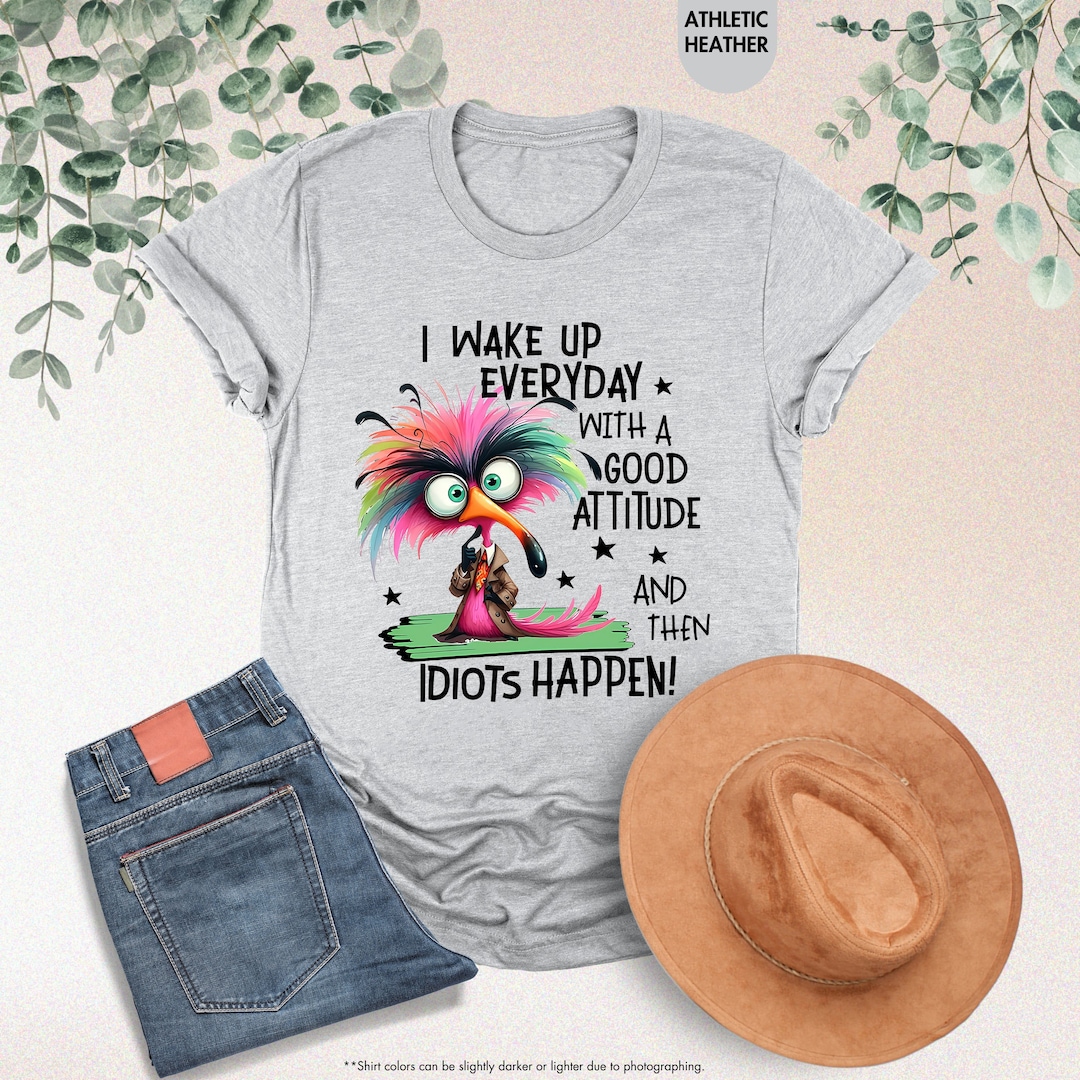 Wake up With A Good Attitude and Then Idiots Happen Shirt, Funny Shirt ...