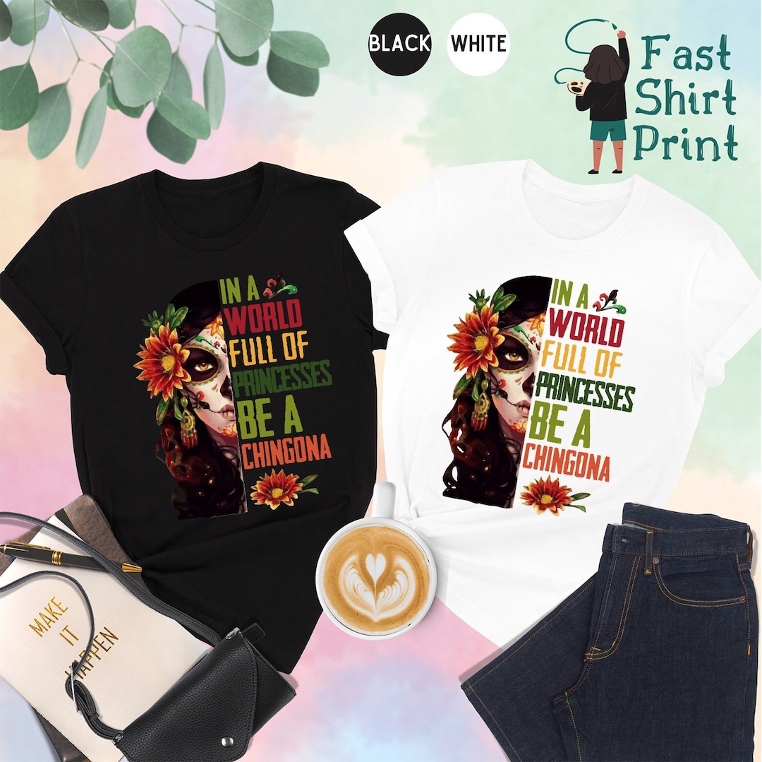 In A World Full of Princesses Be A Chingona Shirt, Sugar Skull T-shirt ...