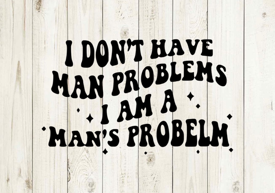I Don't Have Man Problems I Am a Mans Problem, Adult Humor Svg, Funny ...