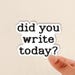 Did You Write Today? Sticker, Gift for Author, Writing Reminder Sticker ...