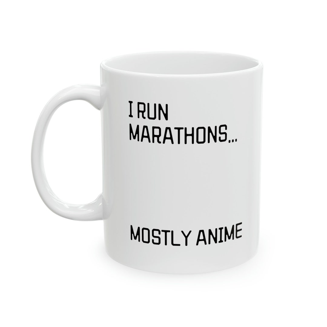 I Run Marathons Mostly Anime white Ceramic Mug, 11oz Funny Gag Gift ...