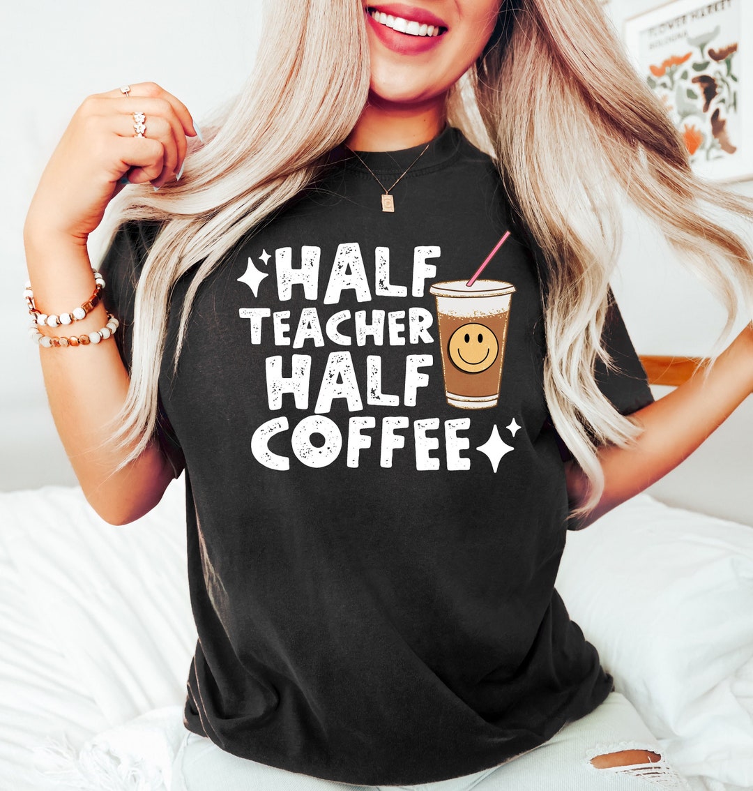 Half Coffee Half Teacher, Funny Teacher Shirt, Gift for Teacher ...