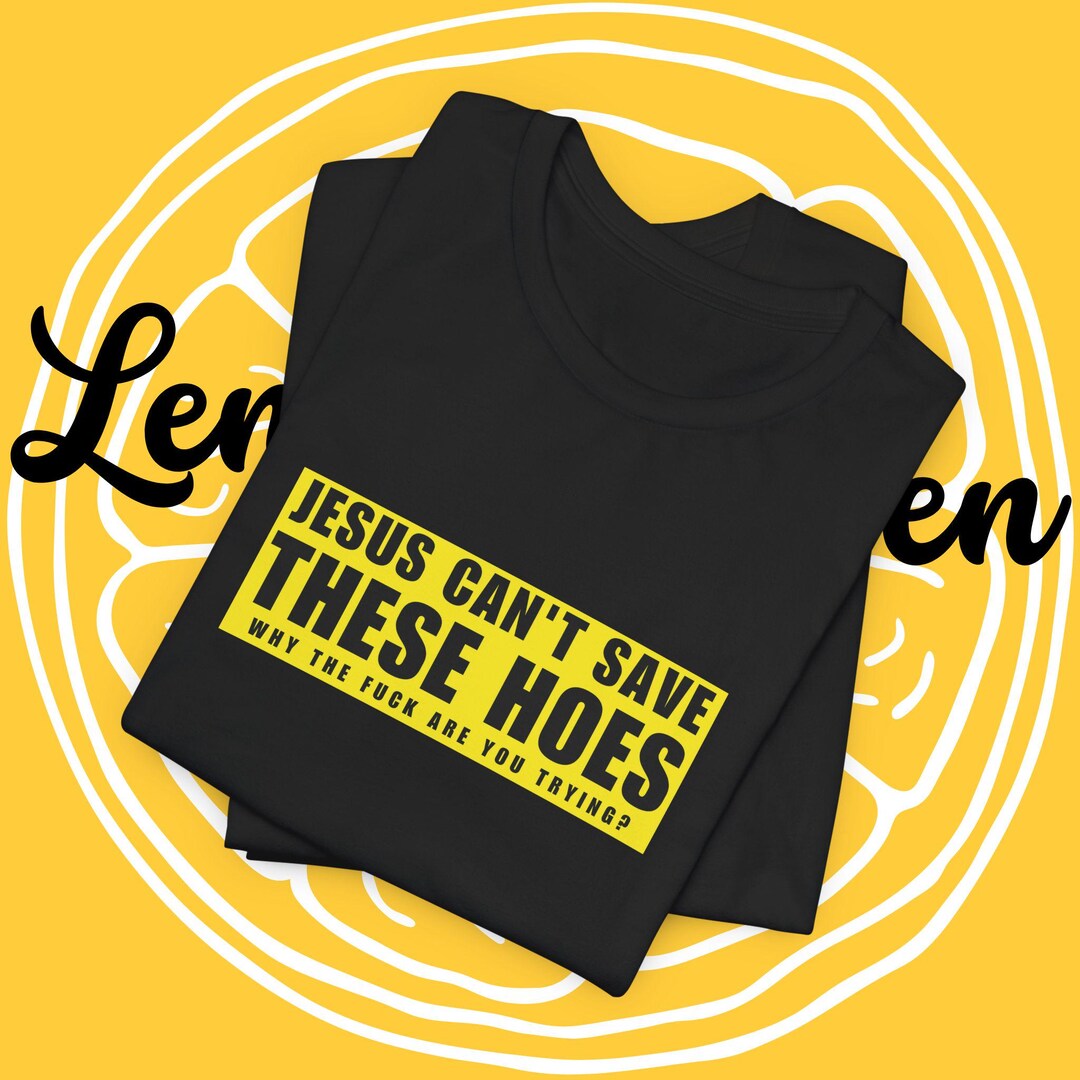 Jesus Can't Save These Hoes Funny Meme T-shirt, Unisex Tee, Sarcastic ...
