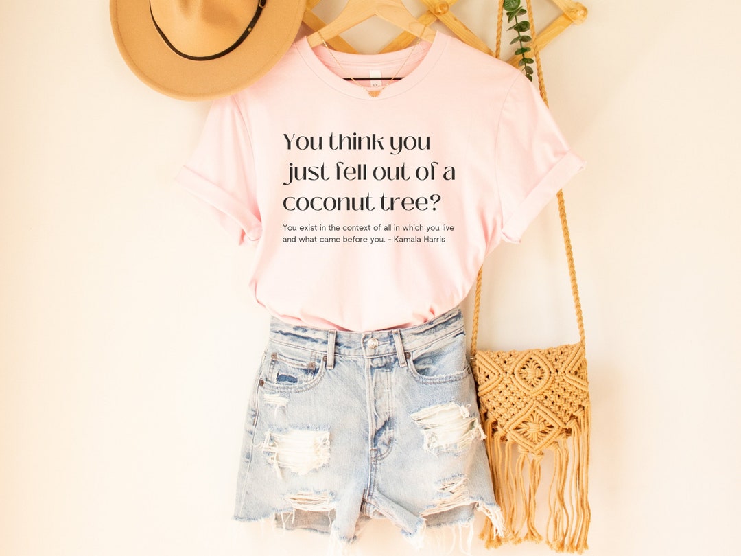 Kamala Coconut Tree Quote Shirt - You Think You Just Fell Out of A ...