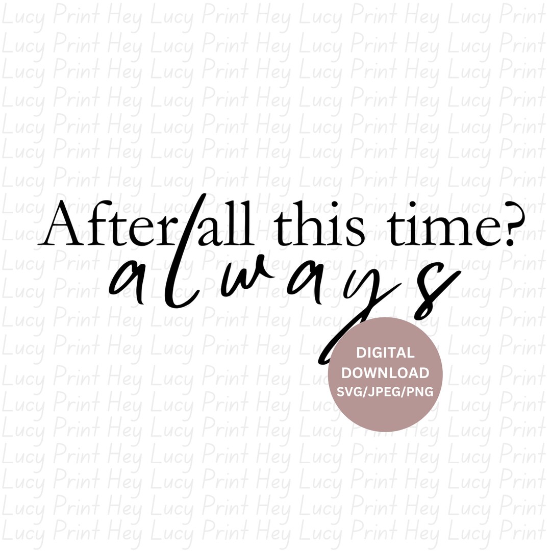 After All This Time Always, SVG-JPEG-PNG Digital Download Graphic - Etsy